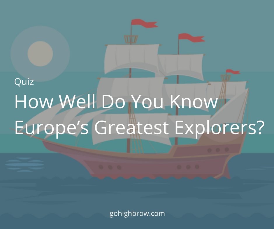 Quiz: How Well Do You Know Europe’s Greatest Explorers? | Highbrow