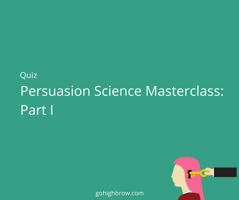 Persuasion science masterclass: Part I | Highbrow Persuasion science masterclass: Part I | Highbrow
