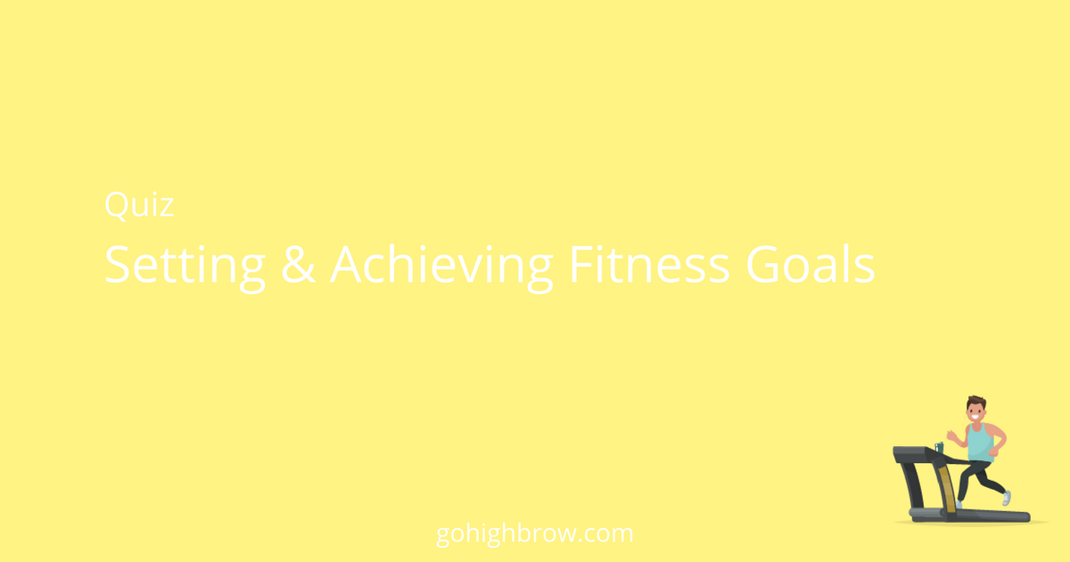 Quiz | Setting & Achieving Fitness Goals | Highbrow