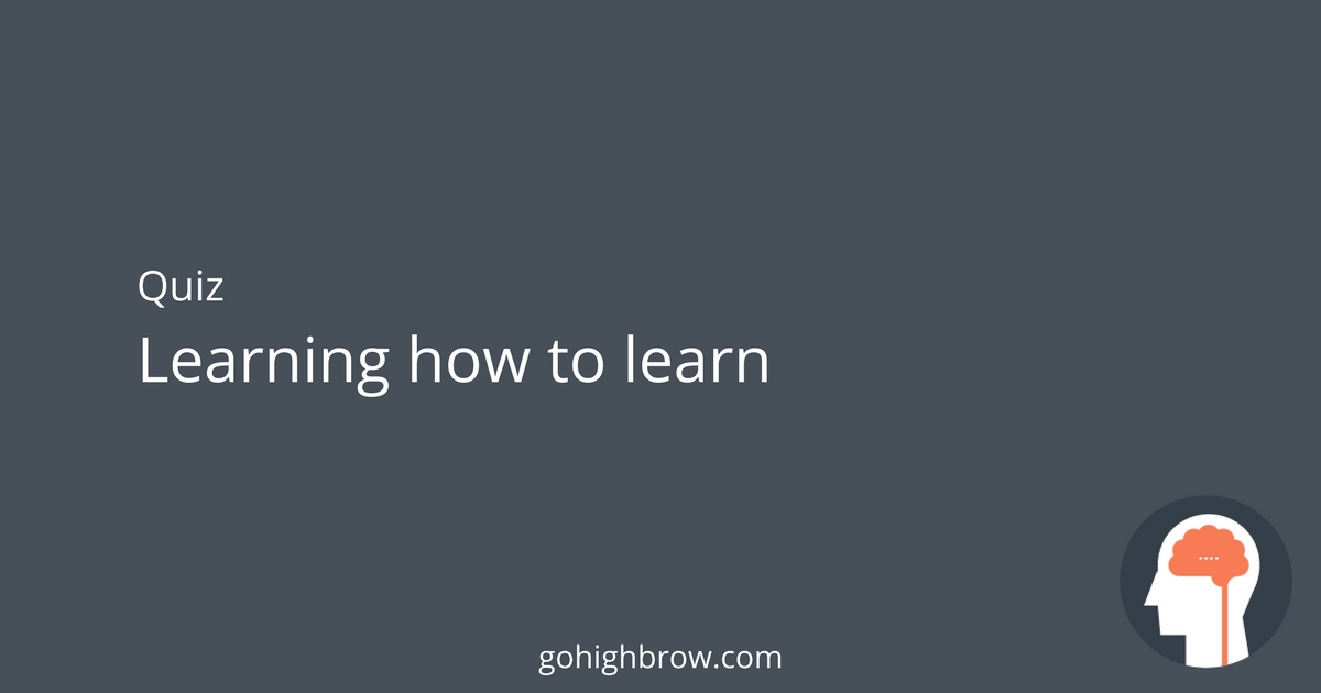 Quiz | Learning how to learn | Highbrow
