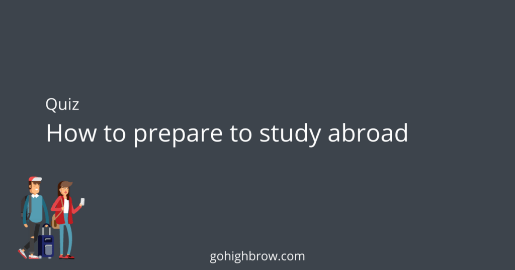 Quiz | How to prepare to study abroad | Highbrow Quiz | How to prepare to study abroad | Highbrow