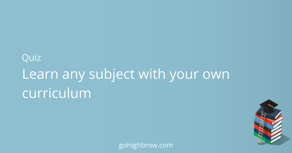 Quiz | Learn any subject with your own curriculum | Highbrow