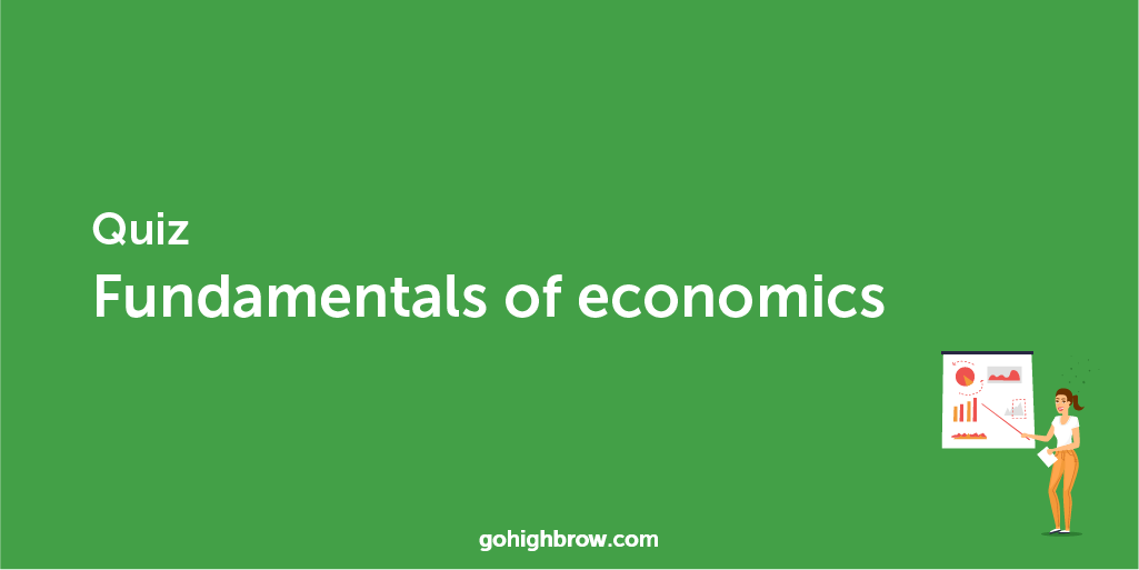 Quiz | Fundamentals of economics | Highbrow