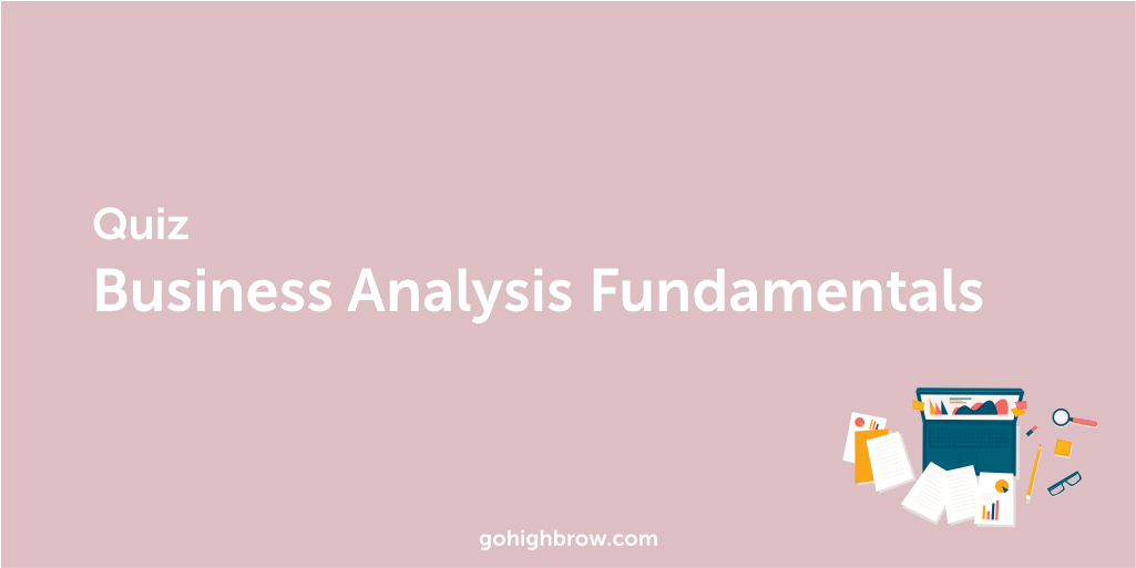 Quiz | Business analysis fundamentals | Highbrow