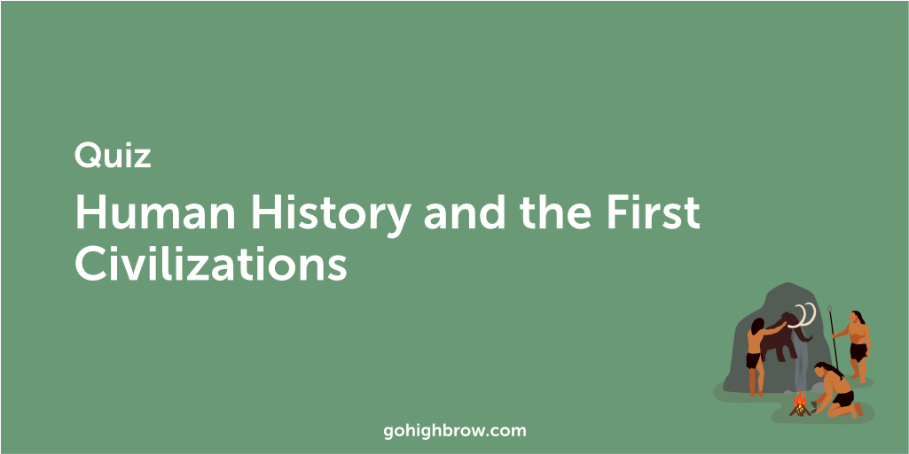 Quiz | Human History and the First Civilizations | Highbrow