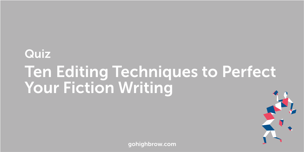 Quiz | Ten Editing Techniques to Perfect Your Fiction Writing | Highbrow