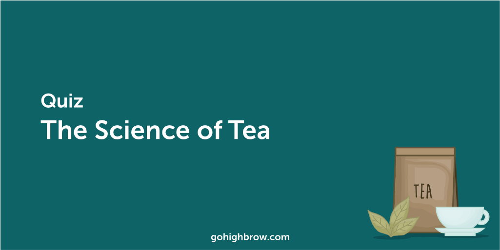 Quiz | The Science of Tea | Highbrow
