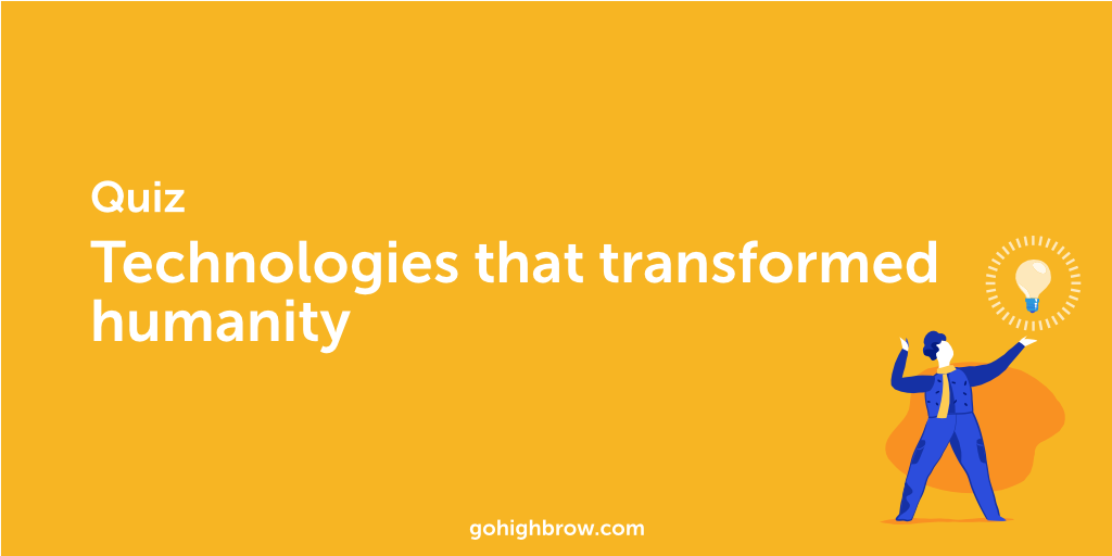 Quiz | Technologies That Transformed Humanity | Highbrow
