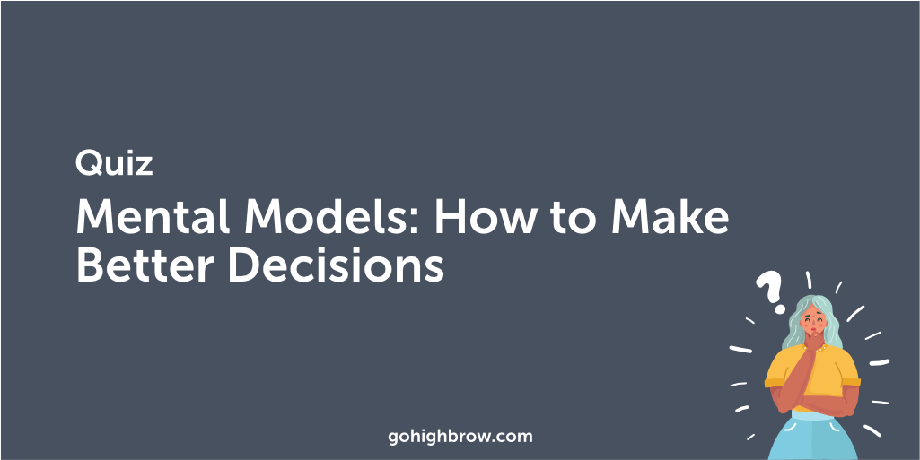 Quiz | Mental Models: How to Make Better Decisions | Highbrow