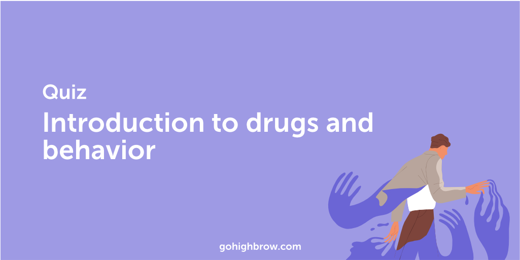 Quiz | Introduction to Drugs and Behavior | Highbrow Quiz | Introduction to Drugs and Behavior | Highbrow